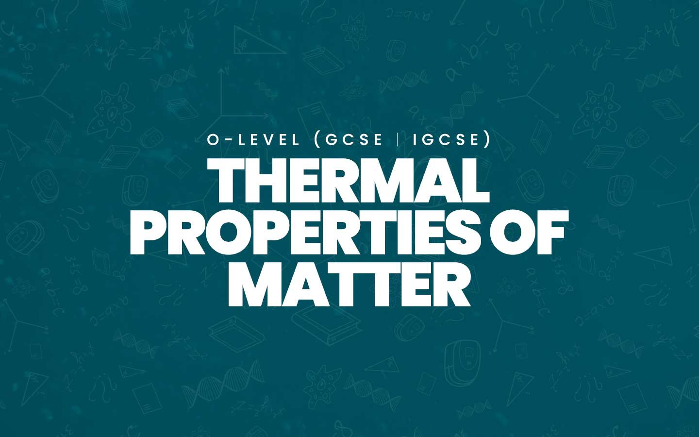 O Level – Thermal Properties of Matter – Physics by Kashan Rashid