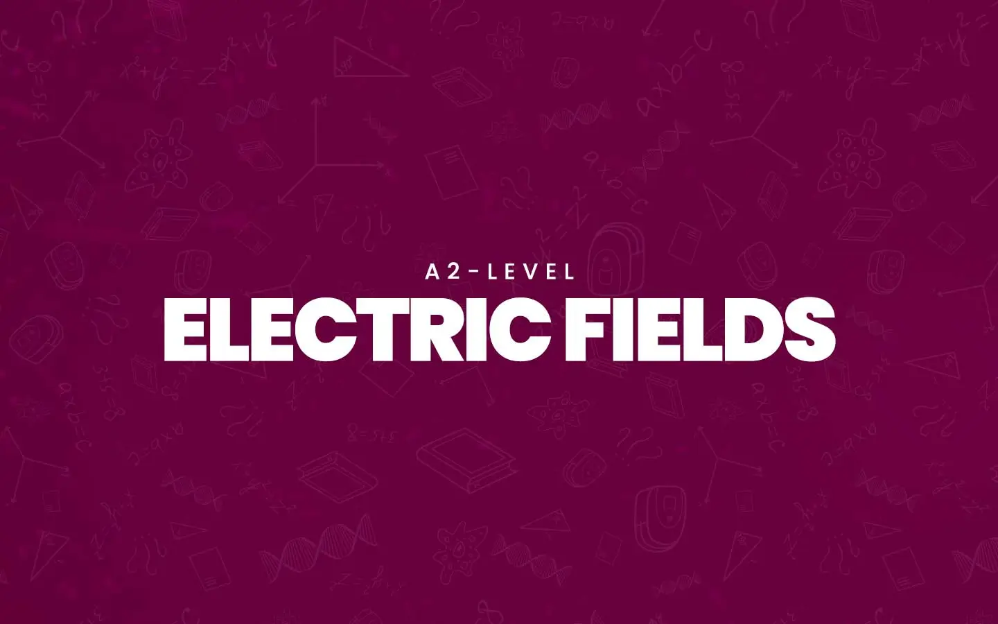 A2 Level – Electric Fields – Physics by Kashan Rashid